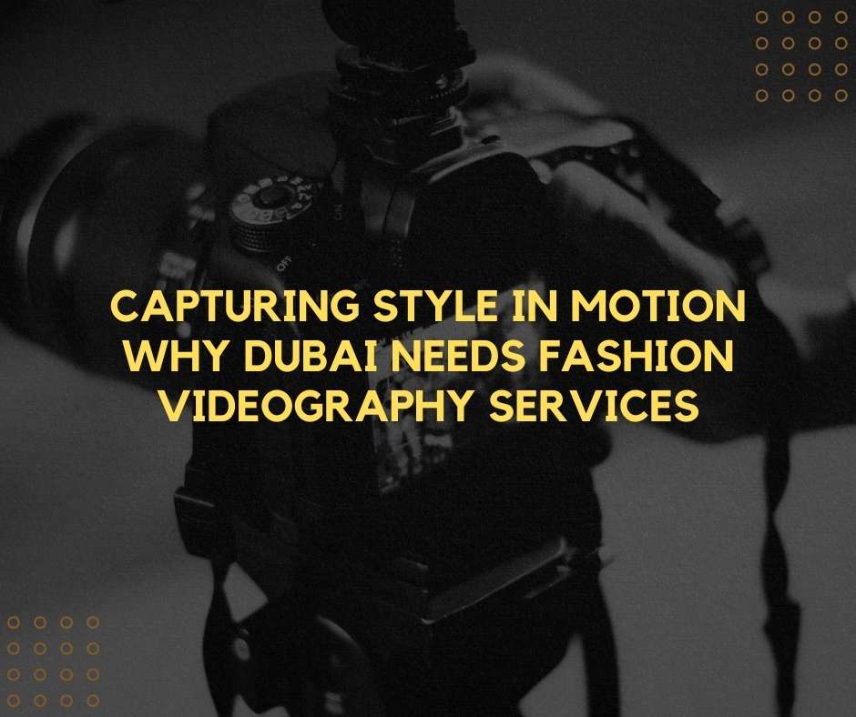 Capturing Style in Motion Why Dubai Needs Fashion Videography Services ...